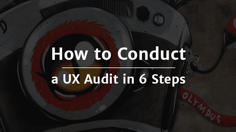 How to Conduct a UX Audit in 6 Steps - Guide to UX Design